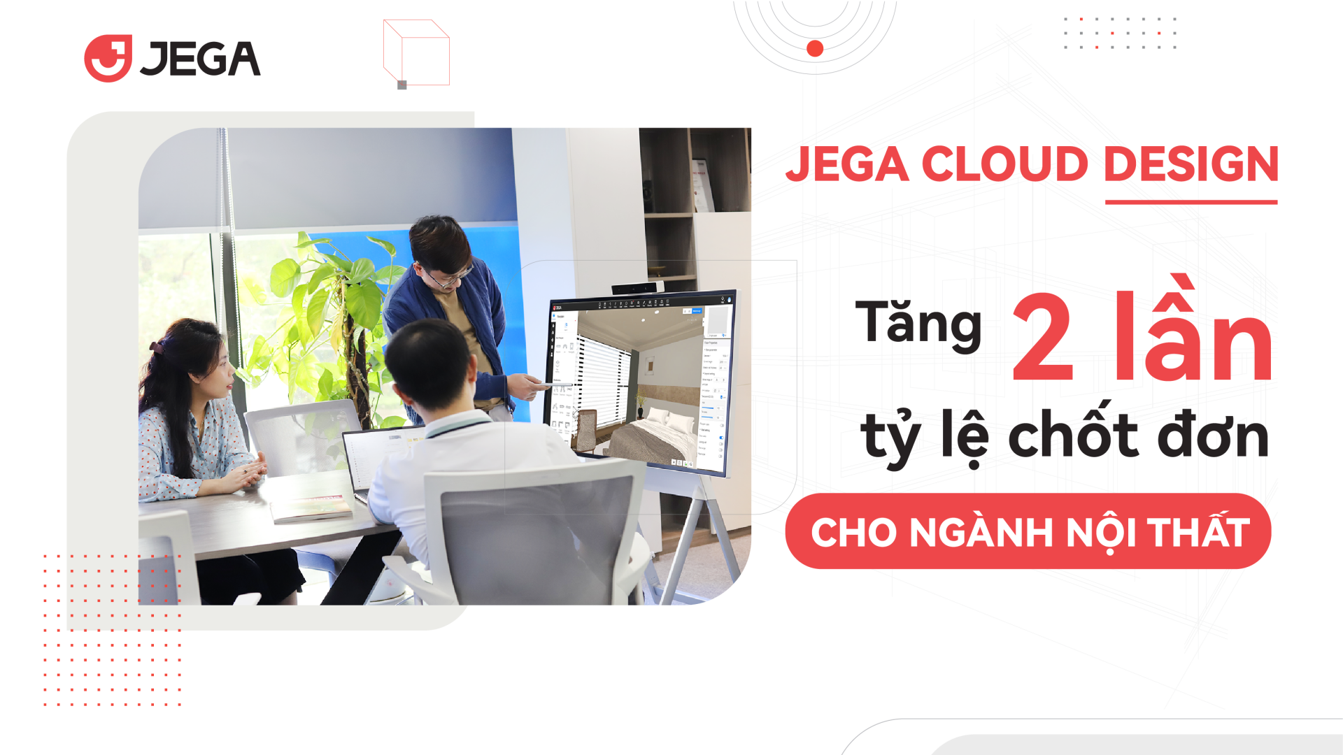 JEGA Cloud Design: Chìa khóa giúp tăng gấp đôi tỷ lệ chốt đơn hàng cho ngành nội thất